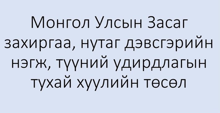 МОНГОЛ УЛСЫН ЗАСАГ ЗАХИРГАА НУТАГ ДЭВСГЭРИЙН НЭГЖ ТҮҮНИЙ УДИРДЛАГЫН